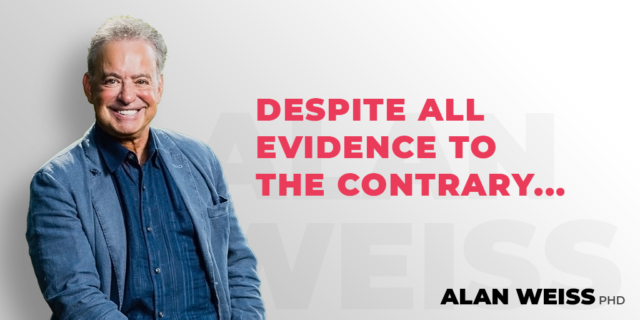 Despite All Evidence to the Contrary... - Alan Weiss, PhD