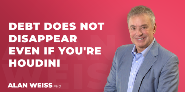 Debt Does Not Disappear Even If You're Houdini - Alan Weiss, PhD