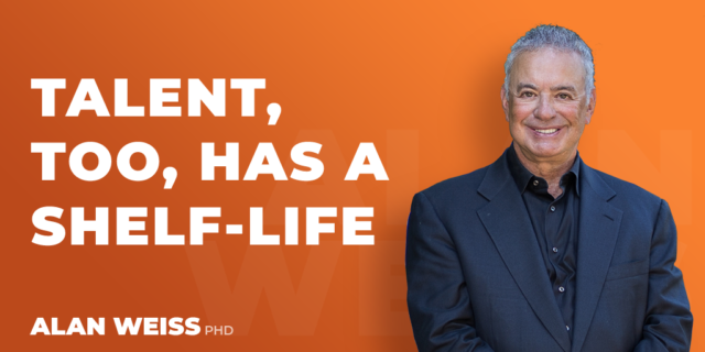 Talent, Too, Has A Shelf-Life - Alan Weiss, PhD