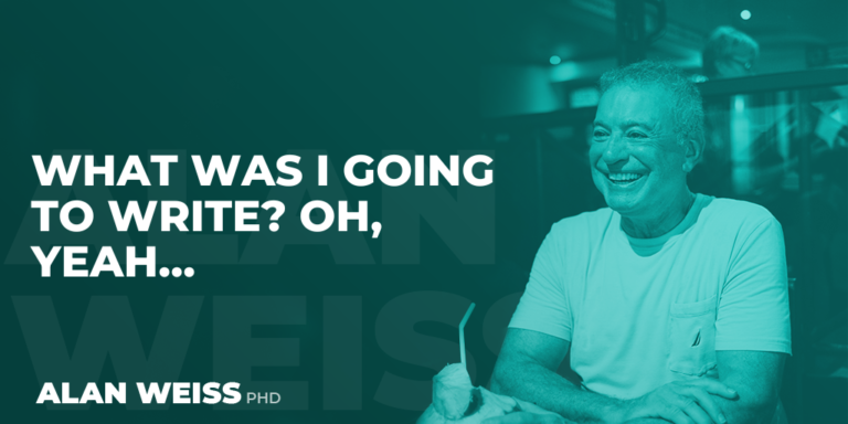 What Was I Going to Write? Oh, Yeah... - Alan Weiss, PhD