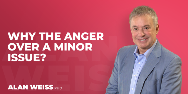 Why the Anger Over A Minor Issue? - Alan Weiss, PhD