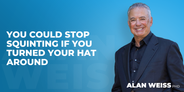 You Could Stop Squinting If You Turned Your Hat Around - Alan Weiss, PhD