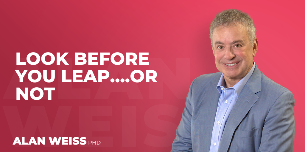 Look Before You Leap....Or Not - Alan Weiss, PhD